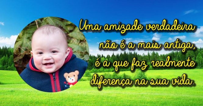 A verdadeira amizade não é a mais antiga, mas a que realmente faz ...